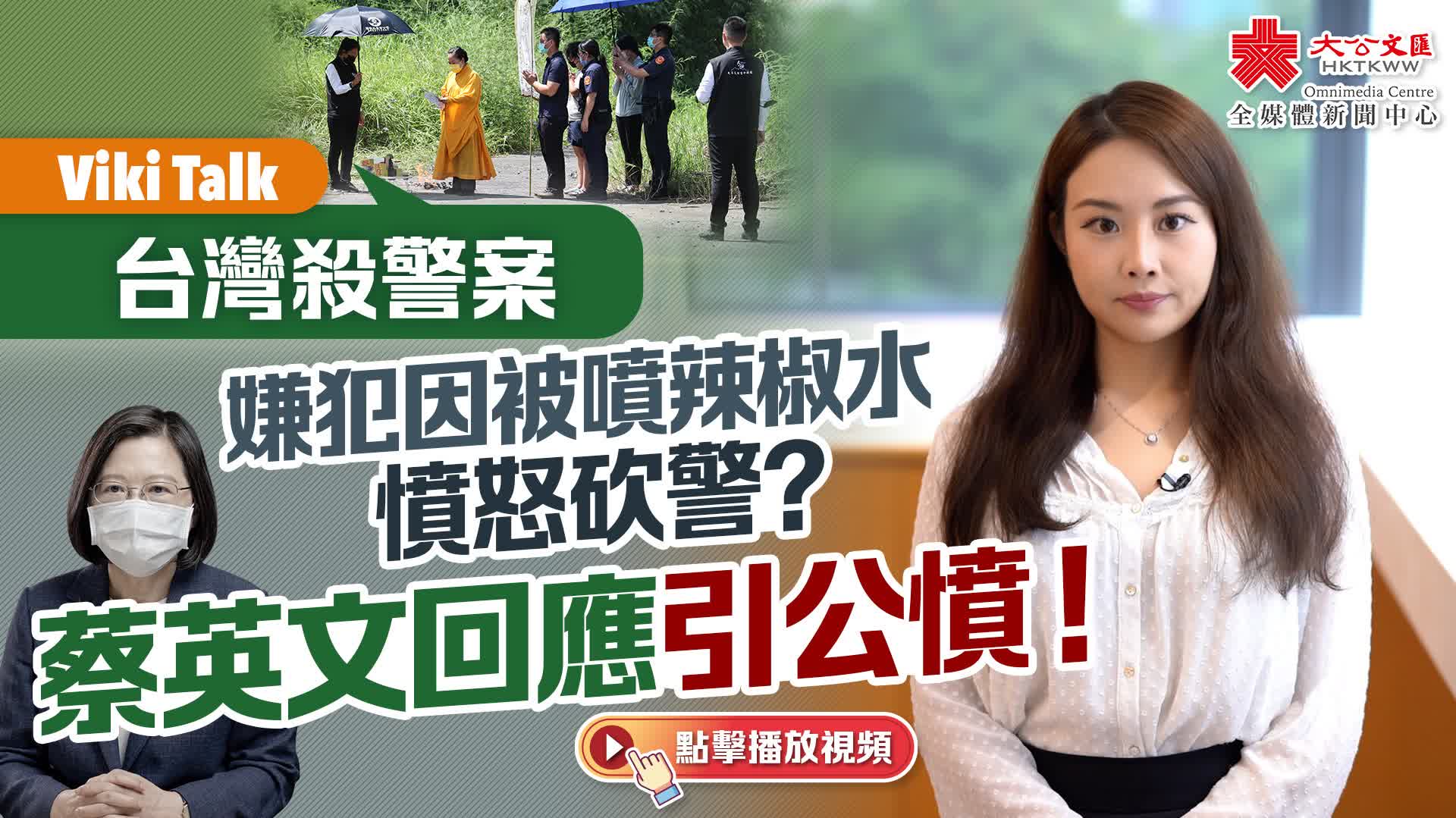 Viki Talk | 台灣殺警案 嫌犯因被噴辣椒水憤怒砍警？ 蔡英文回應引公憤！ - 新聞 - 香港文匯網