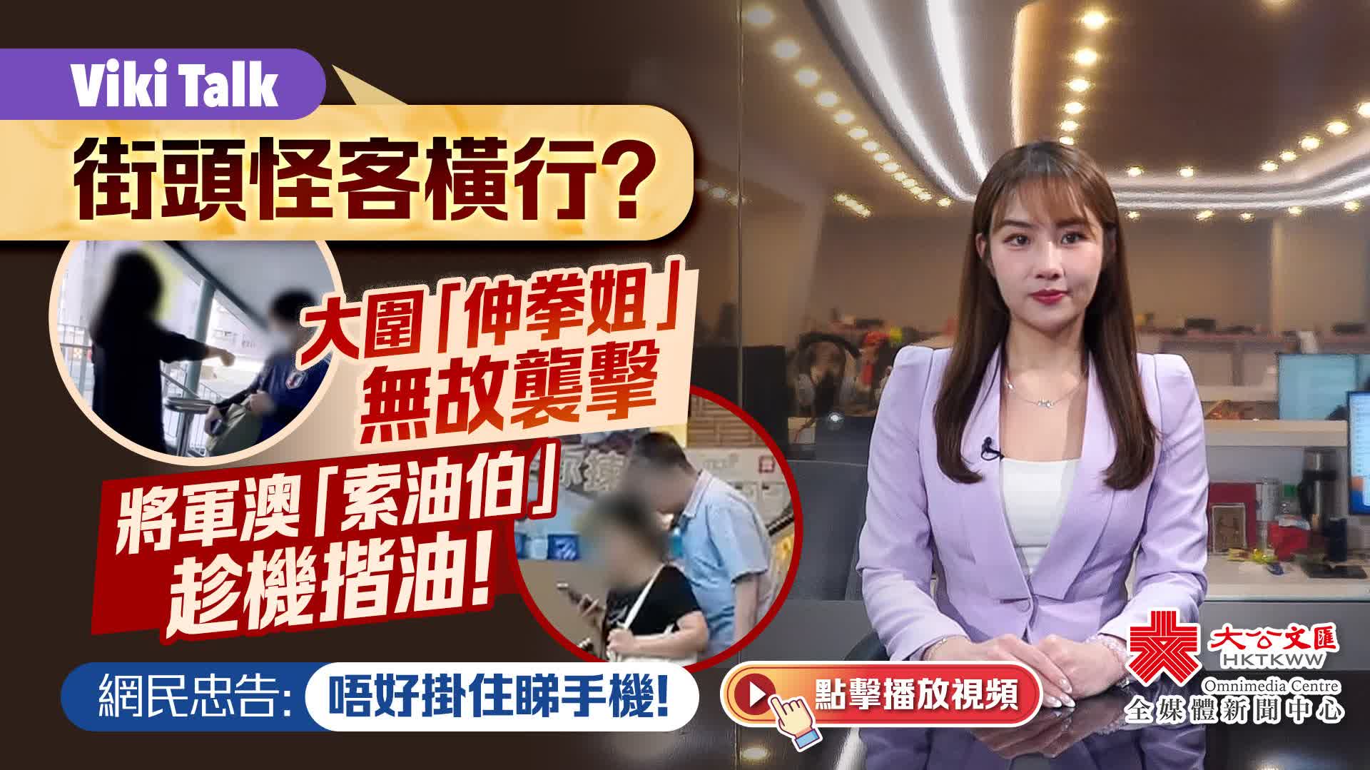 Viki Talk ｜街頭怪客橫行？大圍「伸拳姐」無故襲擊 將軍澳「索油伯」趁機揩油！網民忠告：唔好 - 新聞 - 香港文匯網